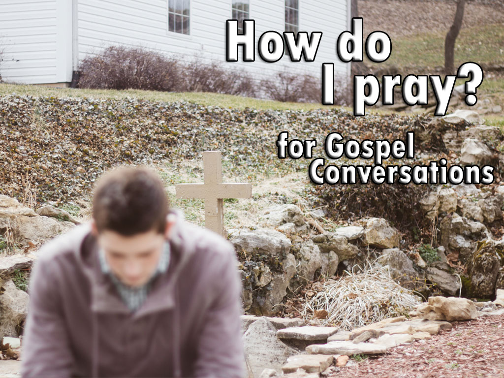 How do I pray? …for Gospel Conversations - KevinCarson.com