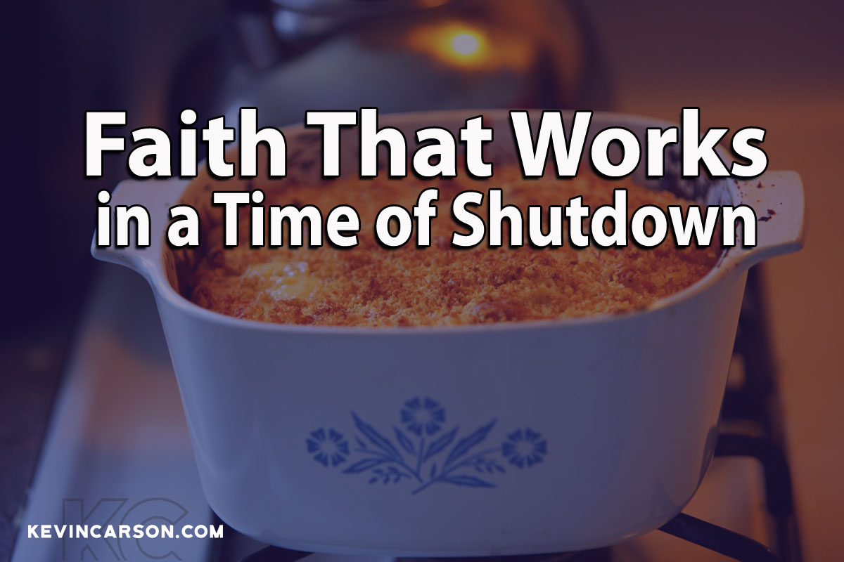 Faith That Works in a Time of Shutdown - KevinCarson.com